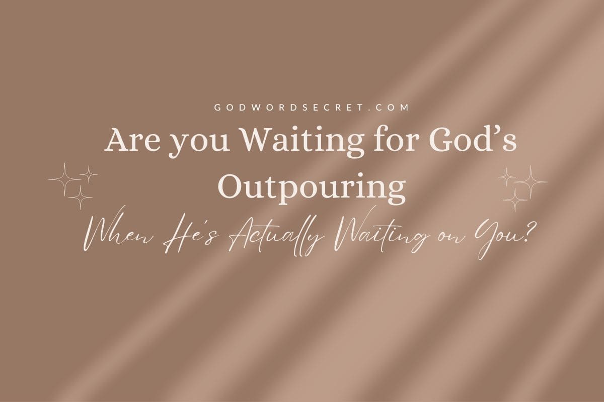 Are You Waiting For God’s Outpouring When He’s Actually Waiting On You?